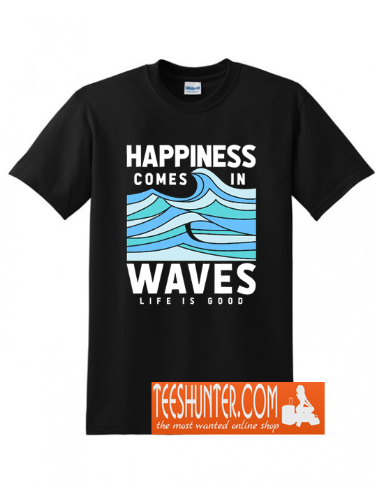 Happiness Comes In Waves LIfe Is Good T-Shirt